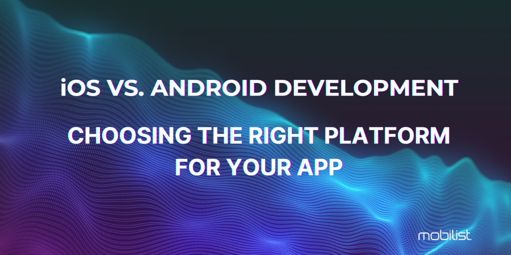 Ios Vs Android Development Choosing The Right Platform For Your Mobile App Mobilist 0905